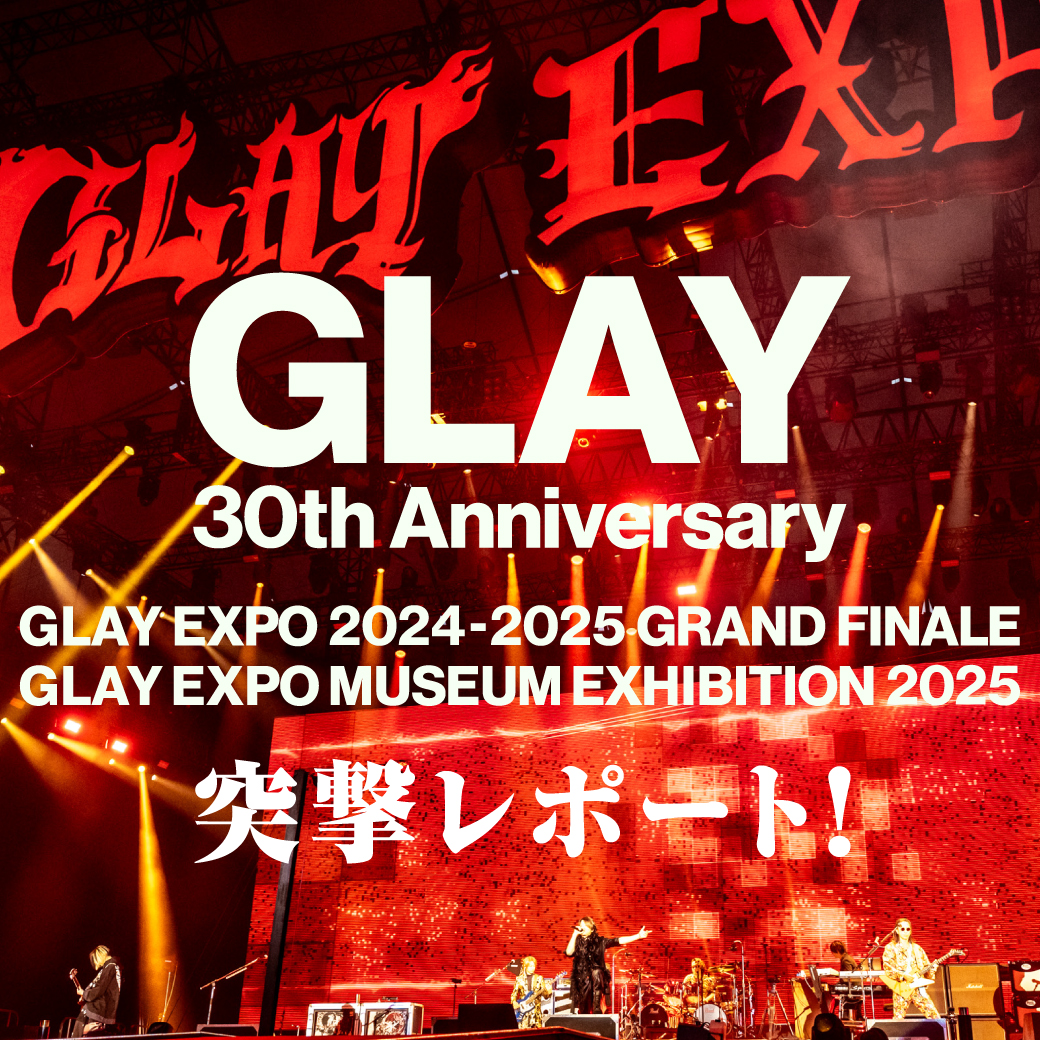 GLAY 30th Anniversary GLAY EXPO 2024-2025 GRAND FINALE & GLAY EXPO MUSEUM EXHIBITION 2025突撃レポート ...